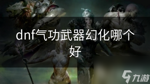 dnf气功武器幻化哪个好-游家吧